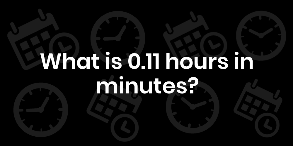 What is 0.11 Hours in Minutes? (0.11 hr to min)