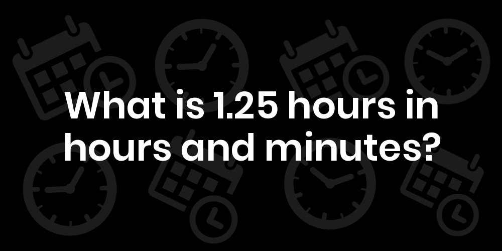 How Long is 1.25 Hours in Hours and Minutes?