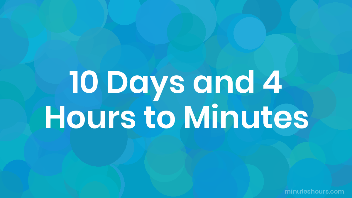 10 days and 4 hours to minutes