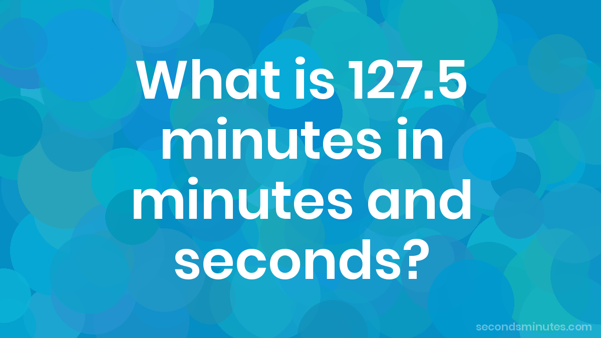 127.5 minutes to minutes and seconds