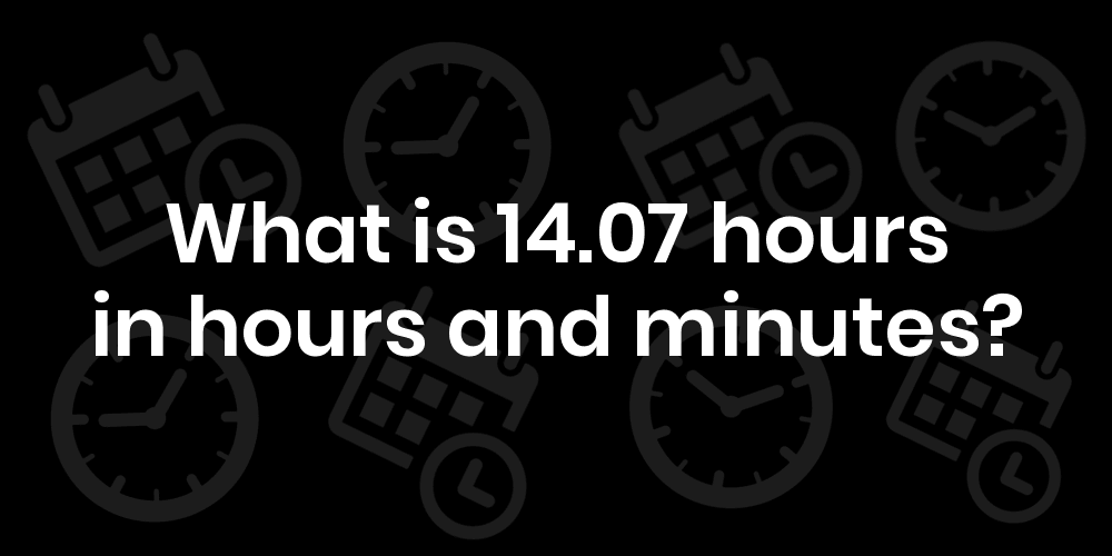 How Long is 14.07 Hours in Hours and Minutes?