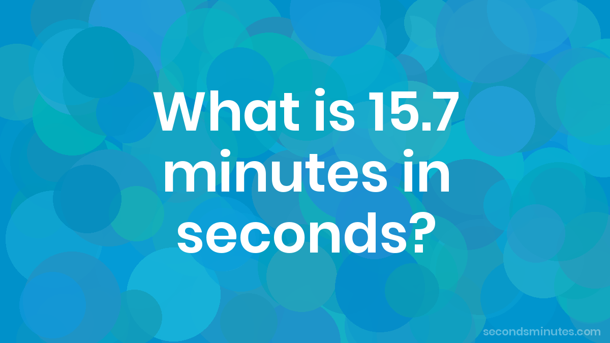 15.7 minutes to seconds