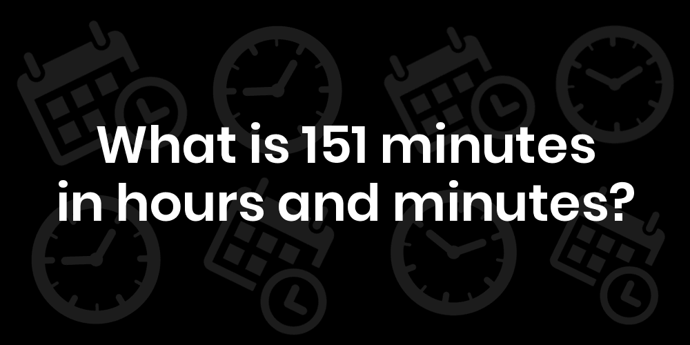 How Long is 151 Minutes in Hours and Minutes?