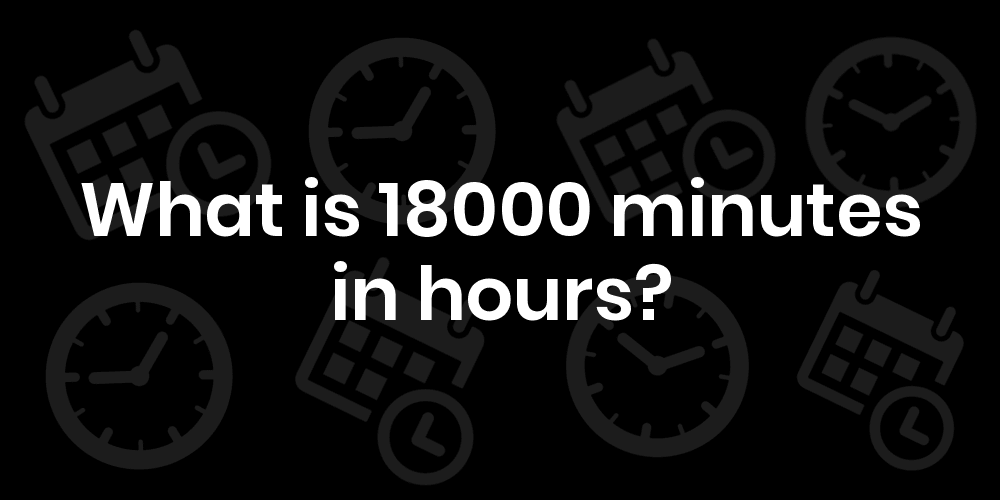 What is 18000 Minutes in Hours? (18000 min to hr)