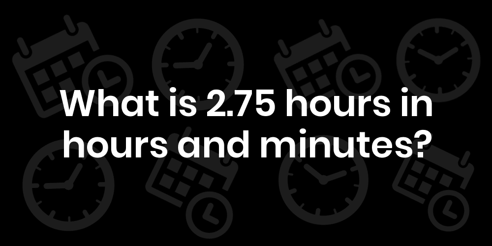 How Long is 2.75 Hours in Hours and Minutes?