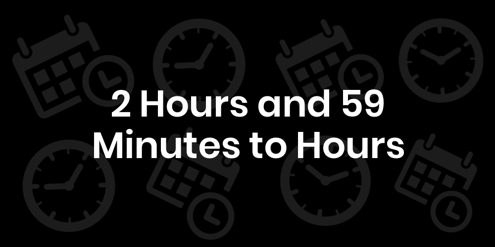 2 Hours and 59 Minutes in Hours (2h 59m in hours)