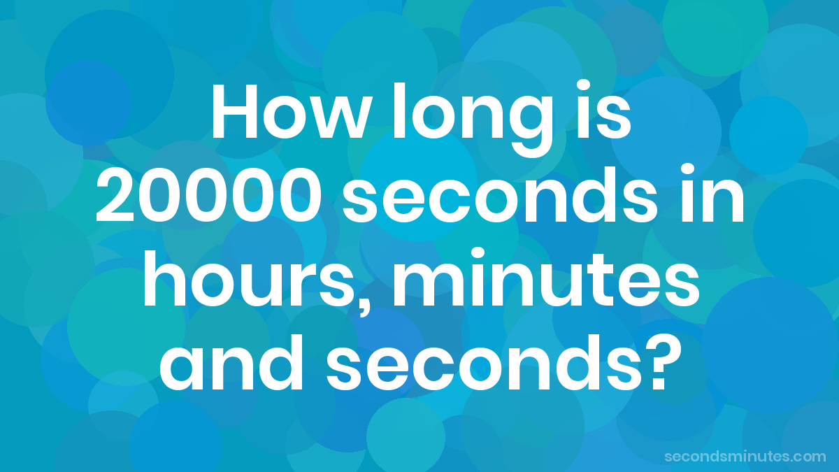 20000 seconds to hours minutes and seconds