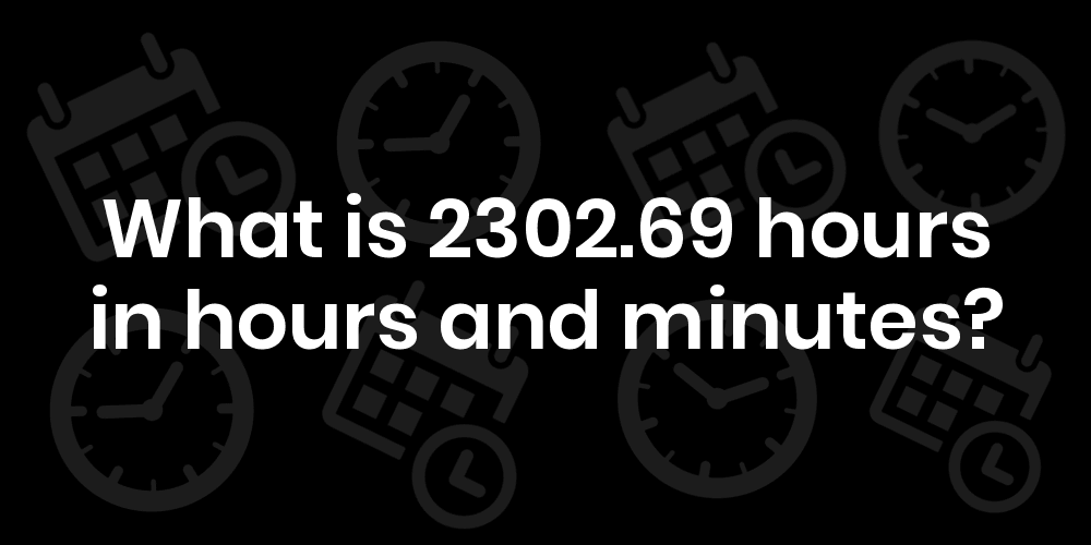 How Long is 2302.69 Hours in Hours and Minutes?