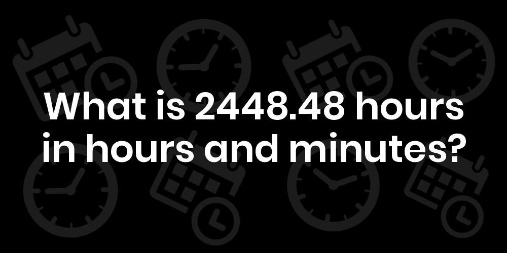 How Long is 2448.48 Hours in Hours and Minutes?