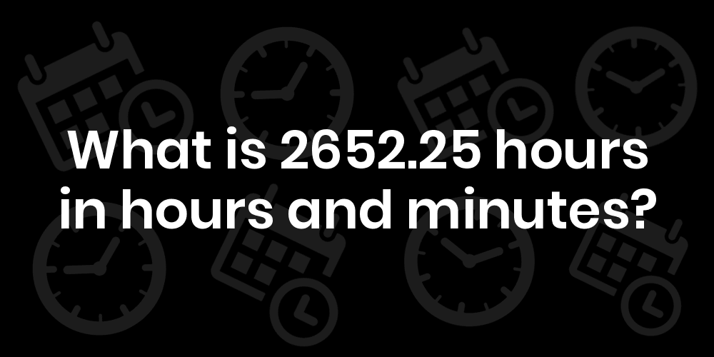 How Long is 2652.25 Hours in Hours and Minutes?