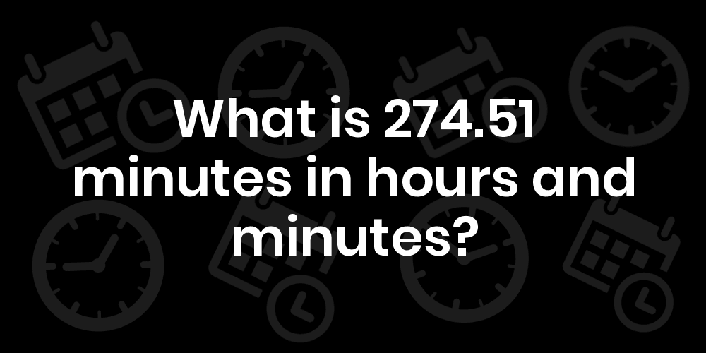 How Long is 274.51 Minutes in Hours and Minutes?