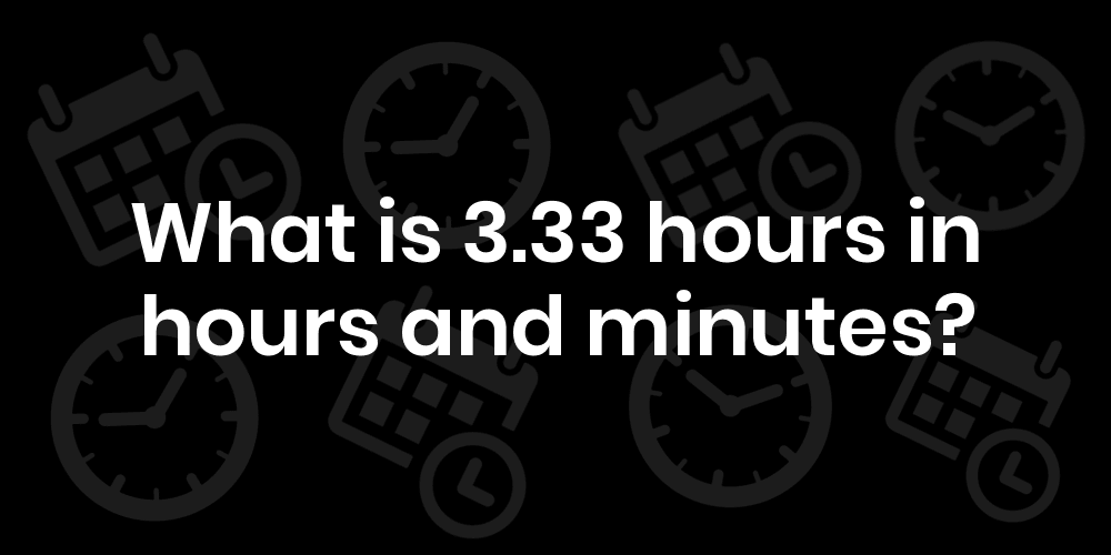 How Long is 3.33 Hours in Hours and Minutes?
