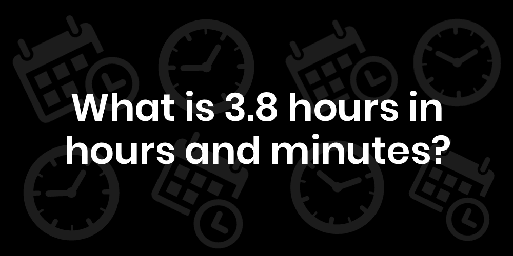 How Long is 3.8 Hours in Hours and Minutes?