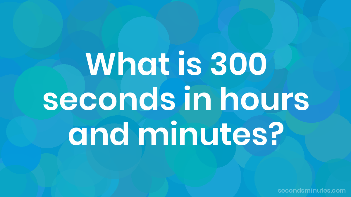300 seconds to hours and minutes