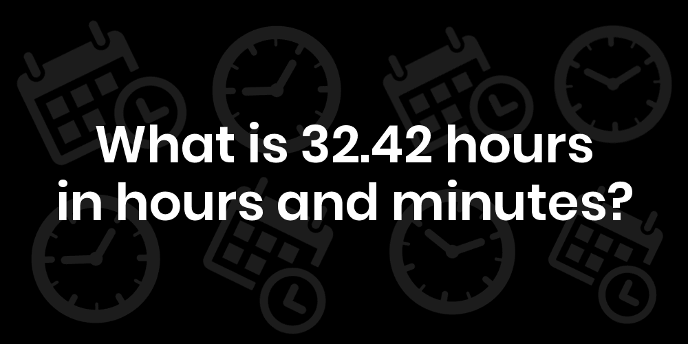 How Long is 32.42 Hours in Hours and Minutes?