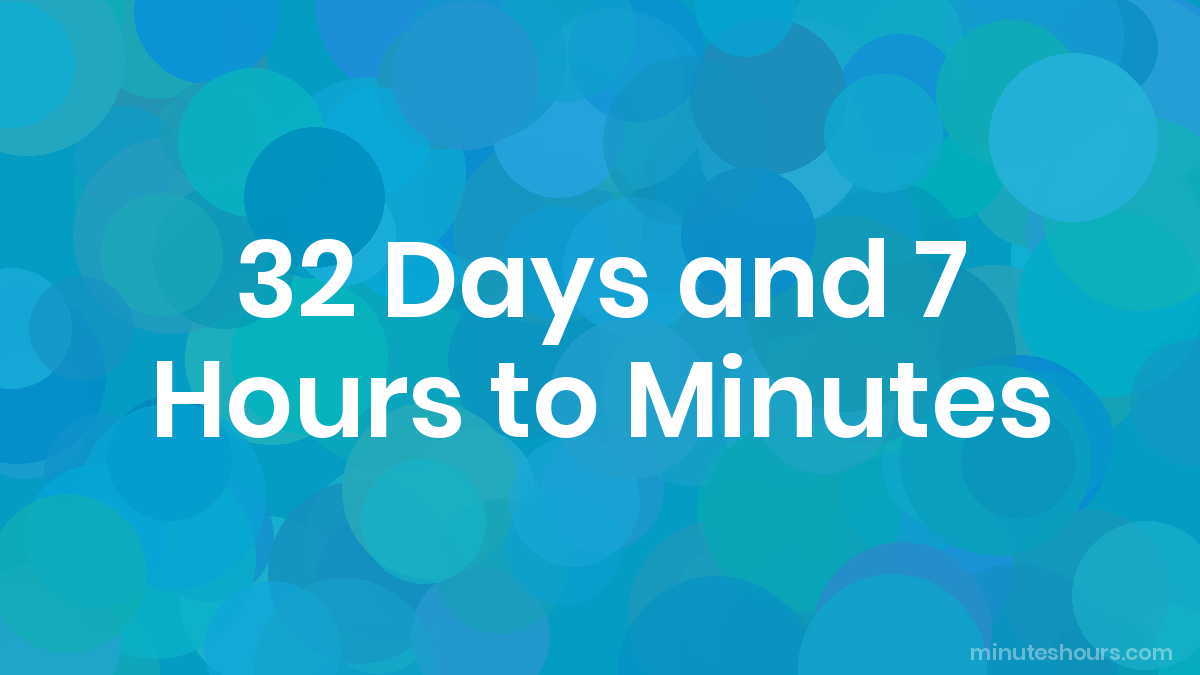 32 days and 7 hours to minutes