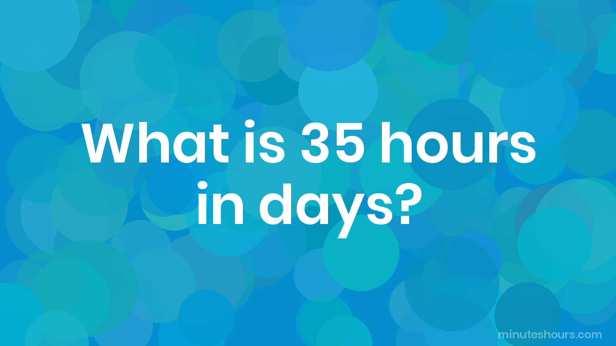 35 hours to days