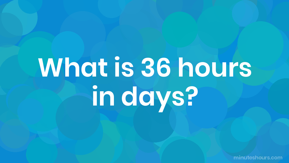 36 hours to days
