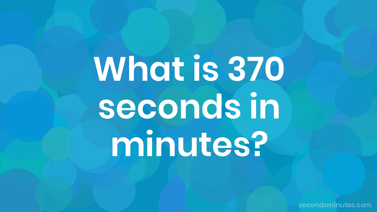 370 seconds to minutes