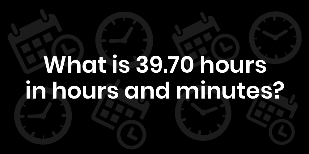 How Long is 39.70 Hours in Hours and Minutes?