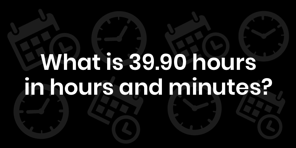 How Long is 39.90 Hours in Hours and Minutes?