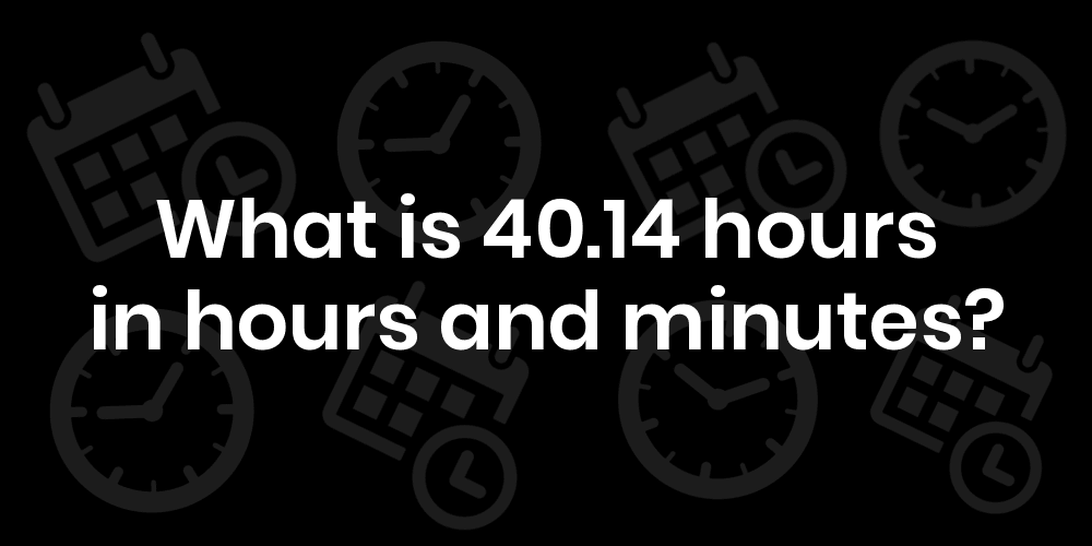 How Long is 40.14 Hours in Hours and Minutes?