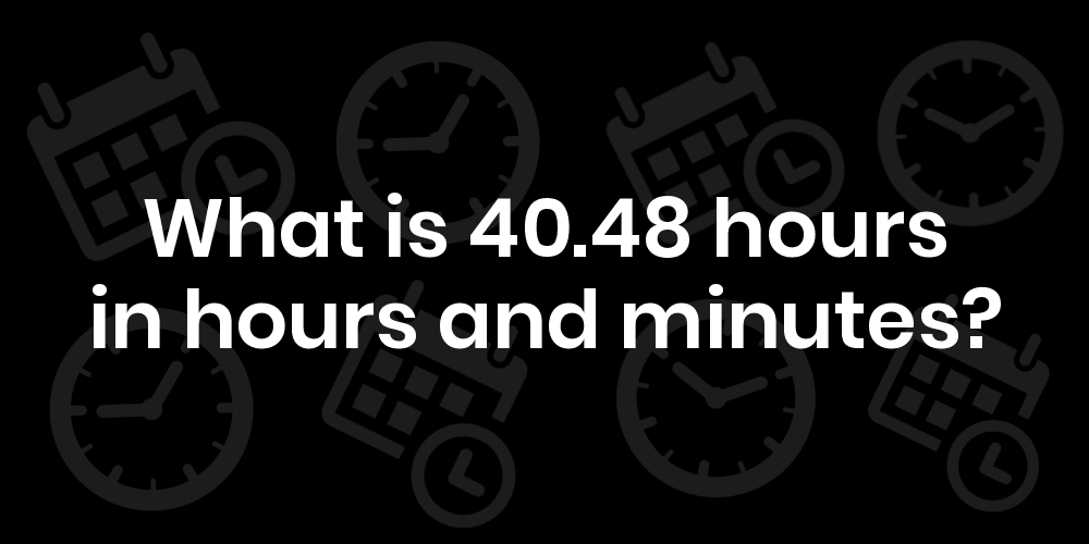 How Long is 40.48 Hours in Hours and Minutes?