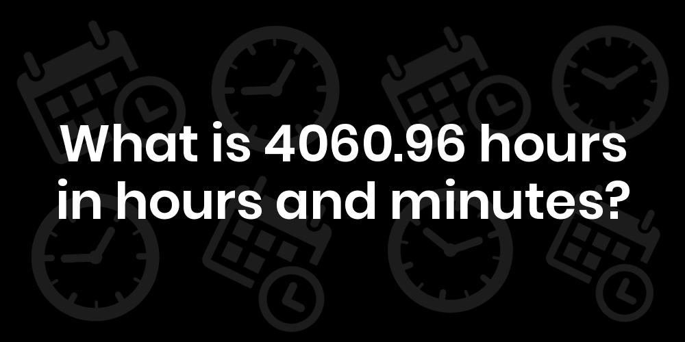 How Long is 4060.96 Hours in Hours and Minutes?