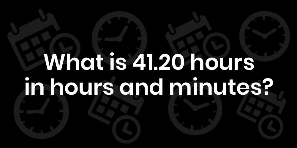 How Long is 41.20 Hours in Hours and Minutes?