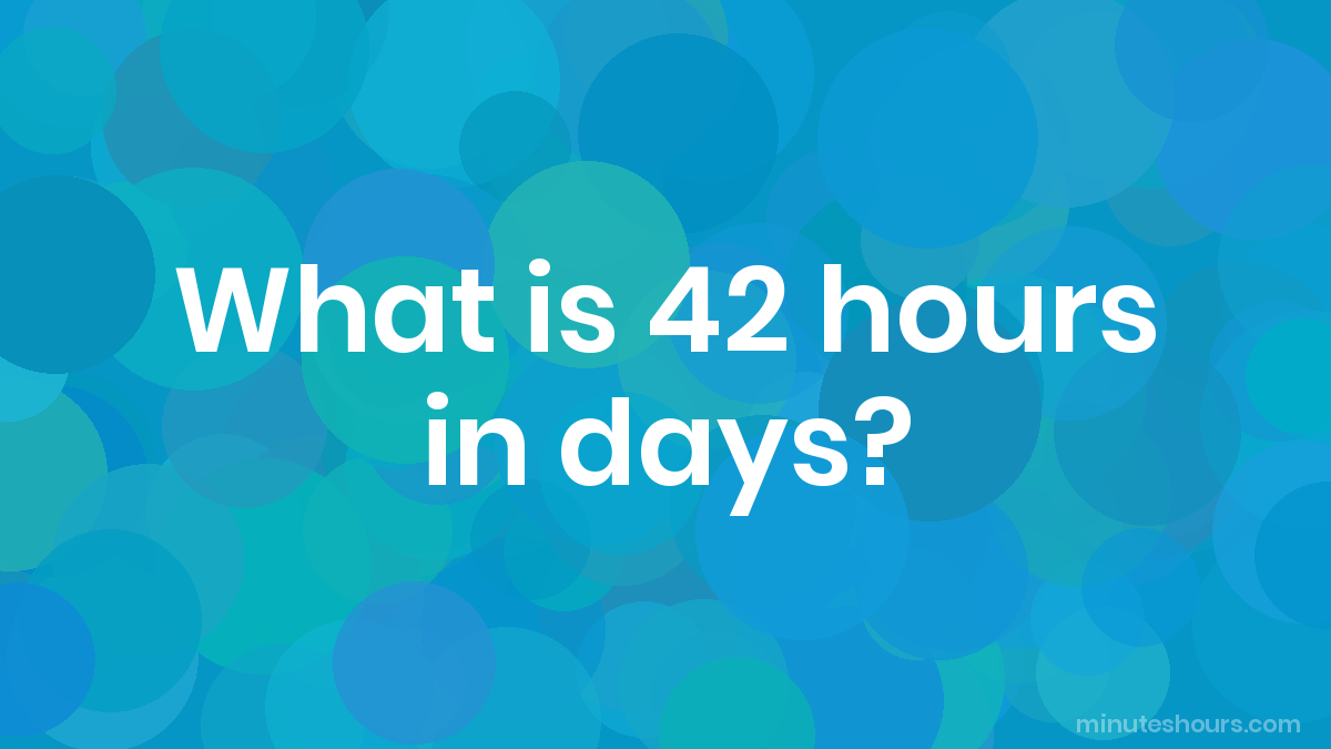 42 hours to days