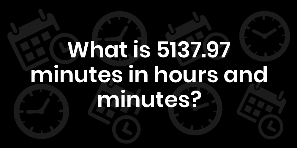 How Long is 5137.97 Minutes in Hours and Minutes?
