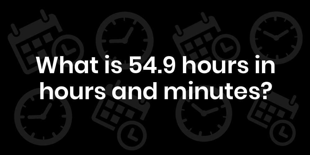 How Long is 54.9 Hours in Hours and Minutes?