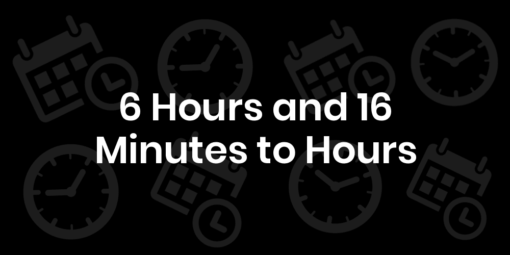 6 Hours and 16 Minutes in Hours (6h 16m in hours)