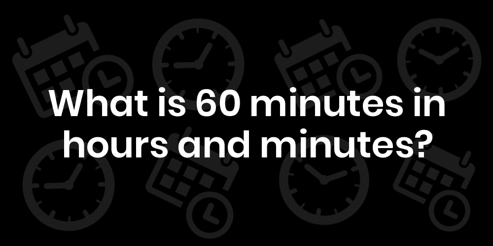 How Long is 60 Minutes in Hours and Minutes?