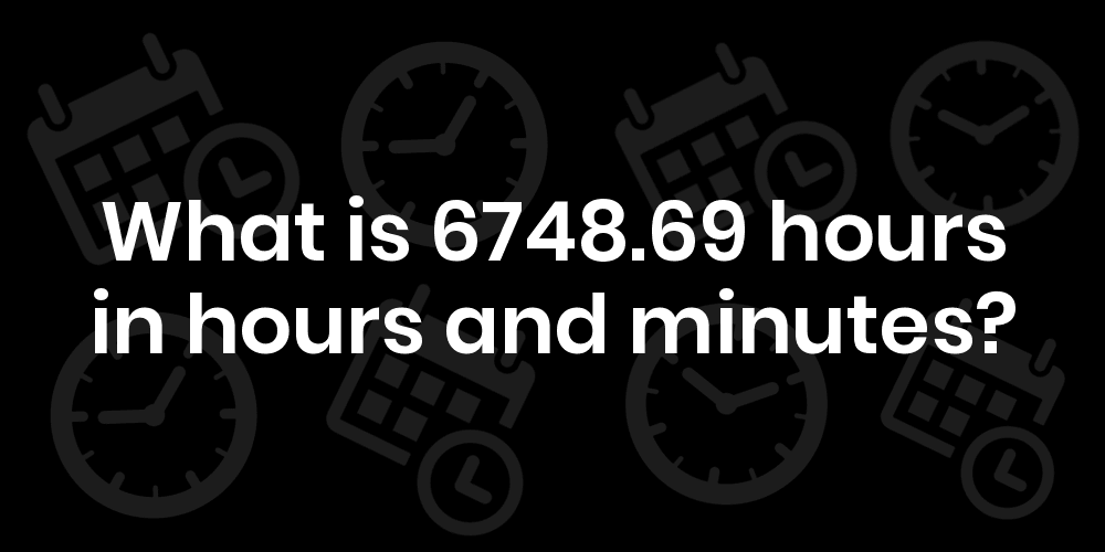 How Long is 6748.69 Hours in Hours and Minutes?