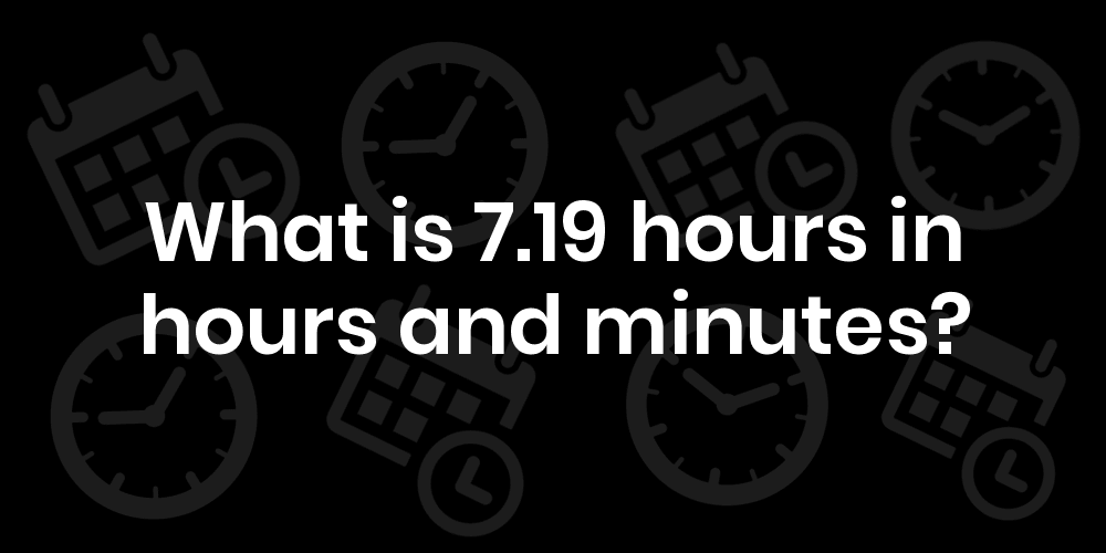 How Long is 7.19 Hours in Hours and Minutes?