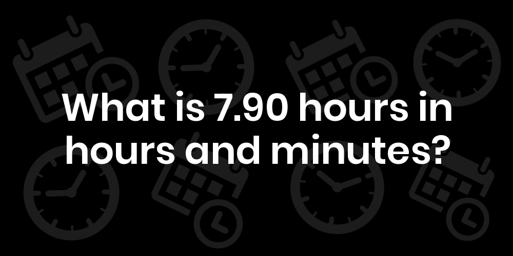 How Long is 7.90 Hours in Hours and Minutes?
