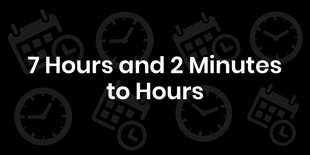 7 Hours and 2 Minutes in Hours (7h 2m in hours)