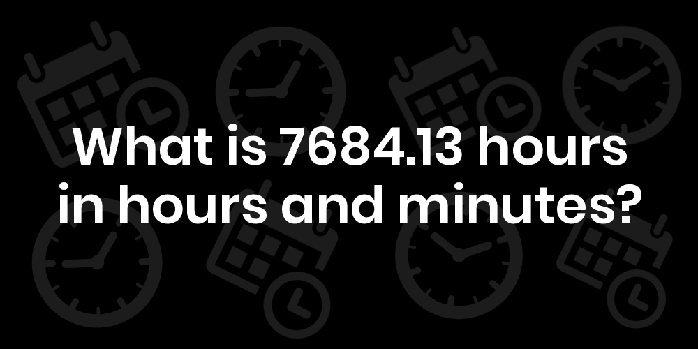 How Long is 7684.13 Hours in Hours and Minutes?