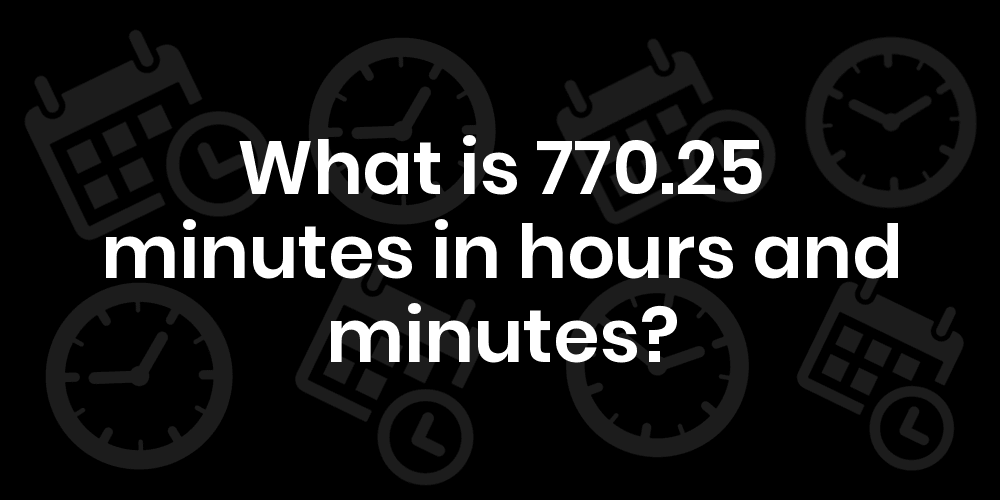 How Long is 770.25 Minutes in Hours and Minutes?