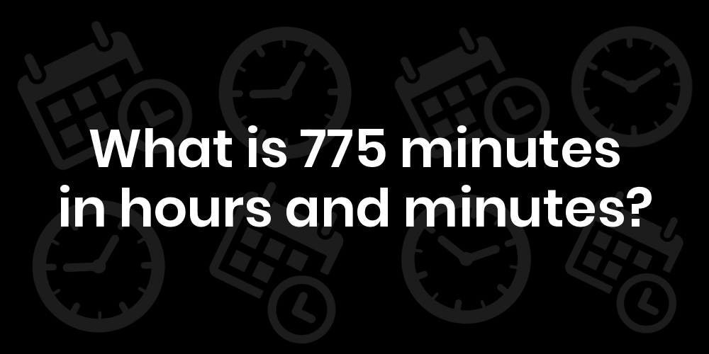 How Long is 775 Minutes in Hours and Minutes?