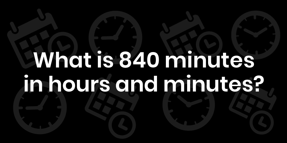 How Long is 840 Minutes in Hours and Minutes?