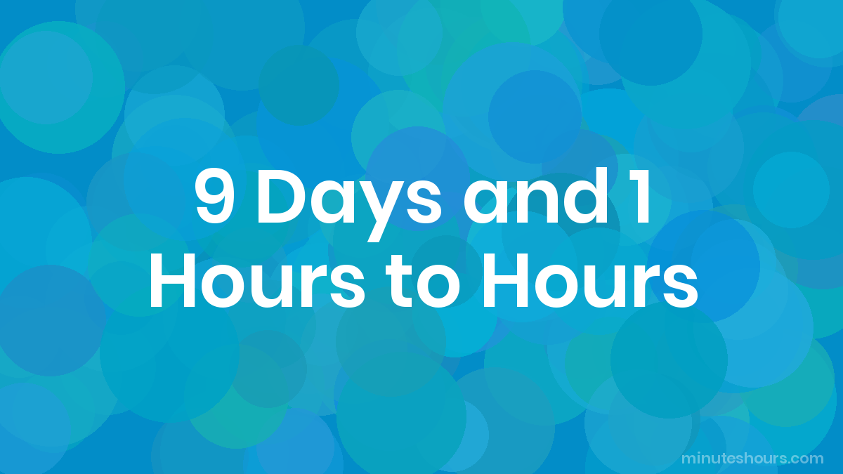 9 days and 1 hour to hours