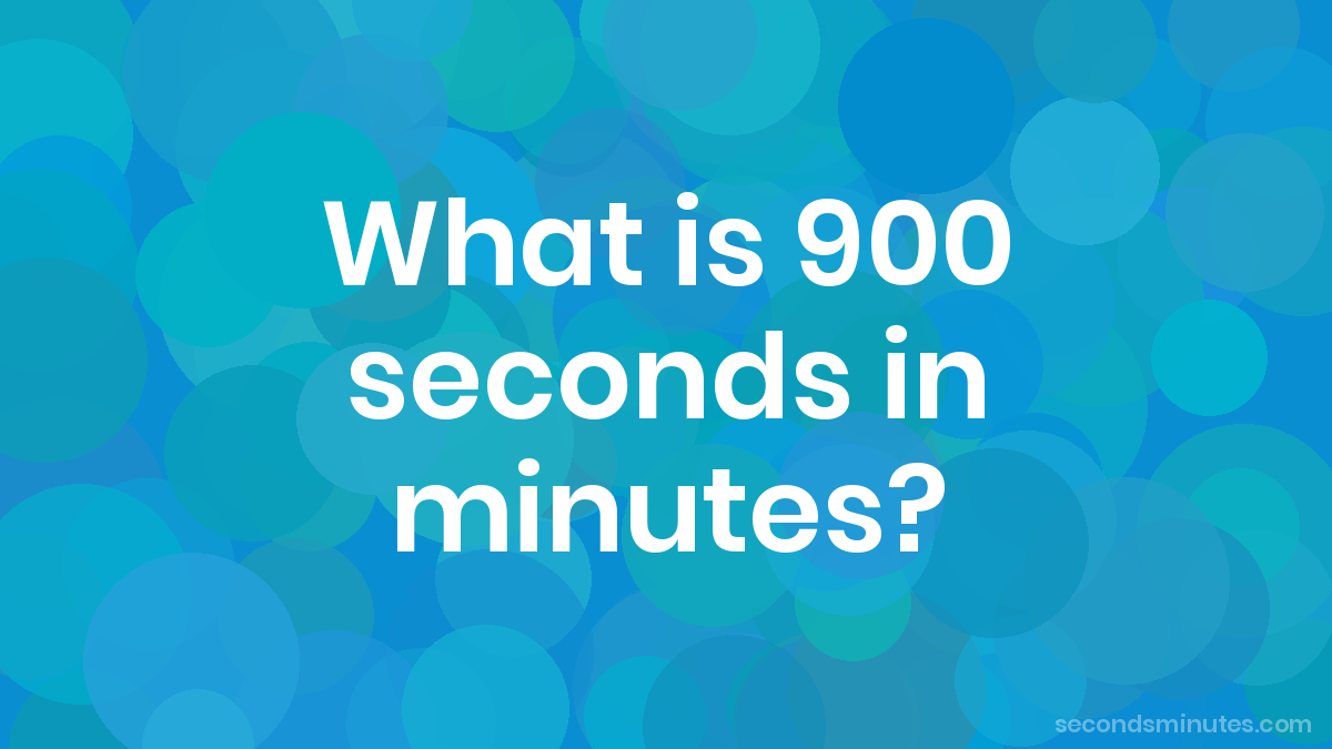900 seconds to minutes