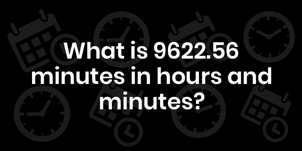 How Long is 9622.56 Minutes in Hours and Minutes?