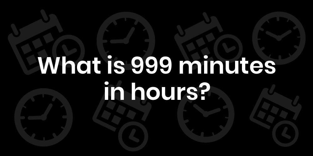 What is 999 Minutes in Hours? (999 min to hr)